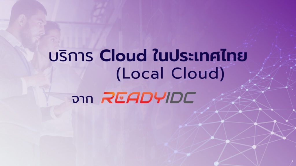 Local Cloud ดีอย่างไร ? | บริการ Cloud ในประเทศไทย จาก ReadyIDC - ReadyIDC